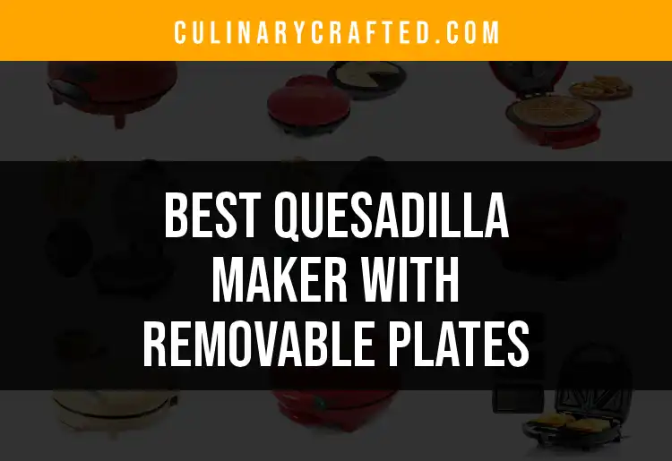 11 Top Quesadilla Makers with Removable Plates to Consider